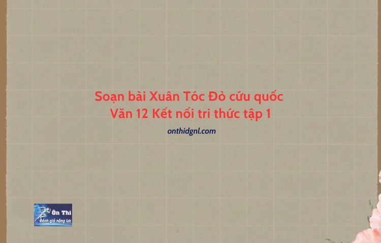 Soạn bài Xuân Tóc Đỏ cứu quốc Văn 12 Kết nối tri thức tập 1